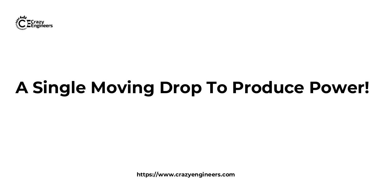 A Single Moving Drop To Produce Power! | CrazyEngineers