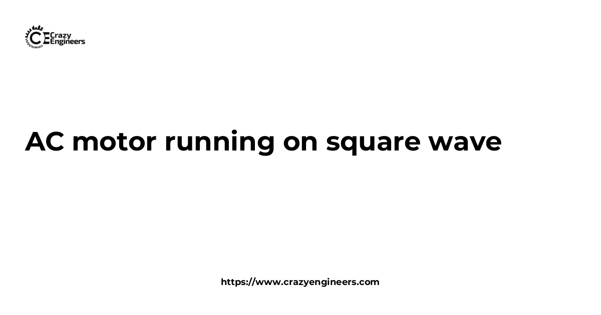 AC motor running on square wave | CrazyEngineers