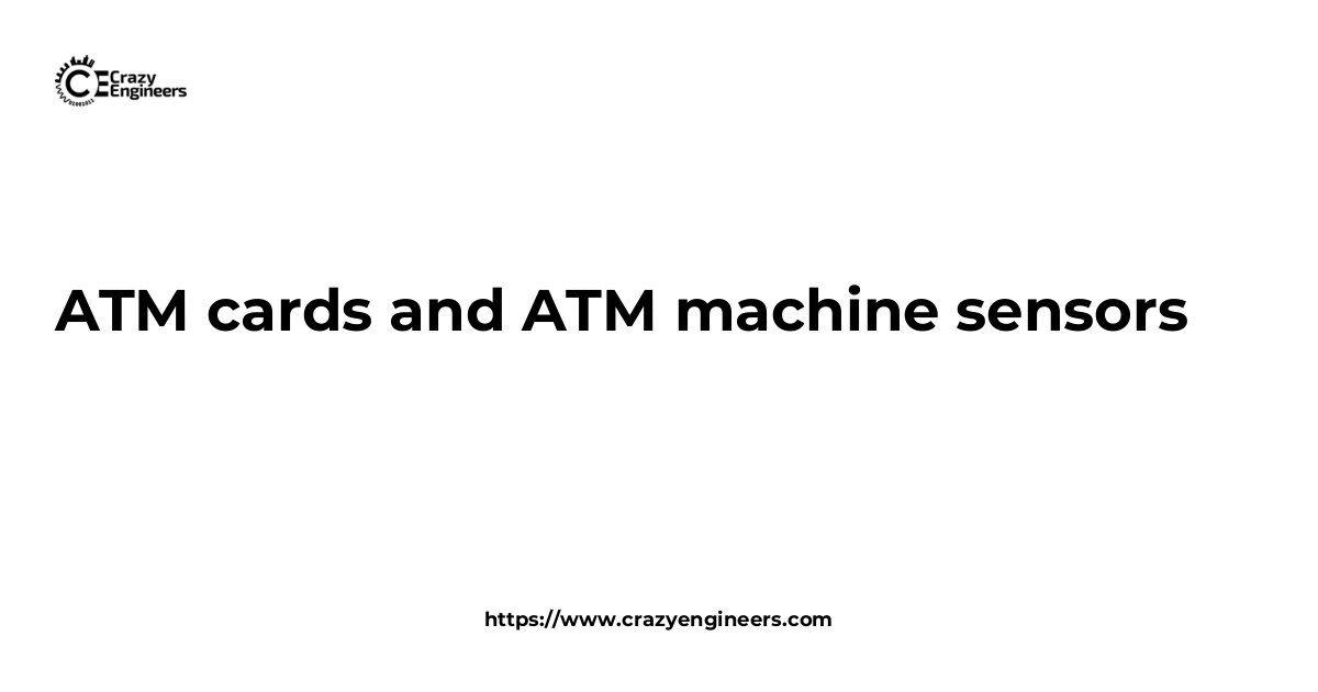 ATM cards and ATM machine sensors | CrazyEngineers
