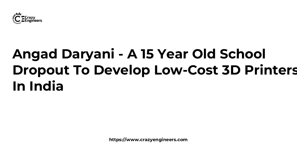 Angad Daryani - A 15 Year Old School Dropout To Develop Low-Cost 3D ...