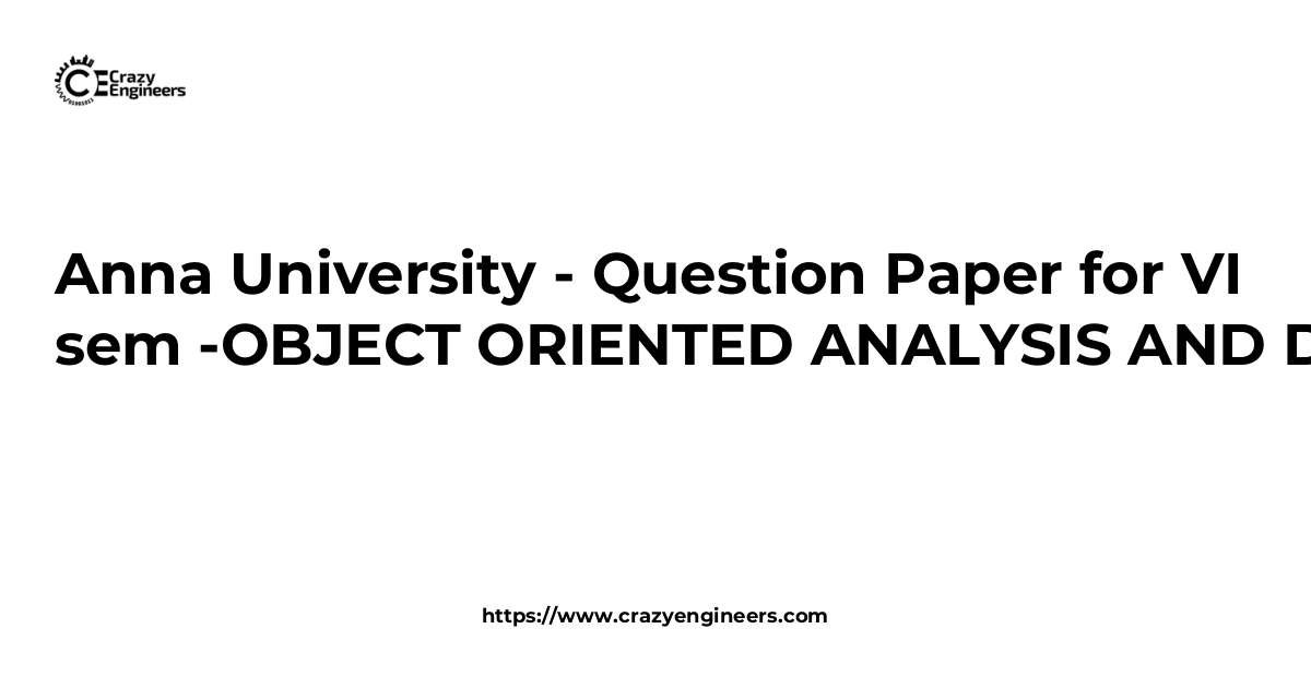 Anna University - Question Paper for VI sem -OBJECT ORIENTED ANALYSIS AND DESIGN | CrazyEngineers