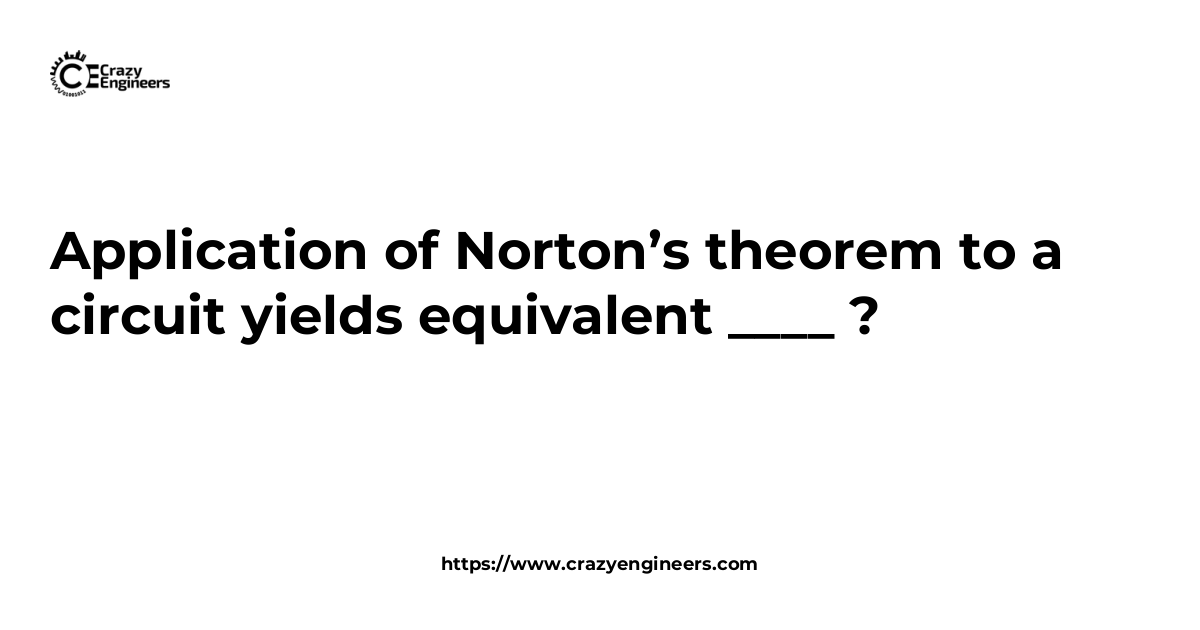 Application of Norton’s theorem to a circuit yields equivalent ...
