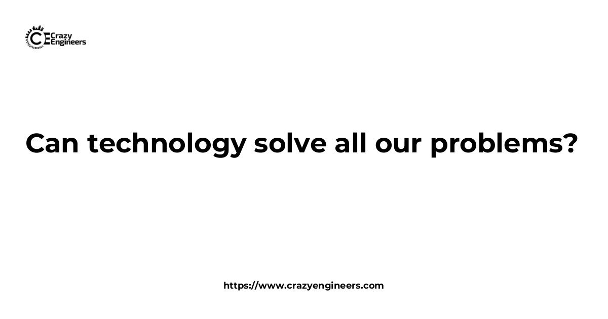 Can technology solve all our problems? | CrazyEngineers