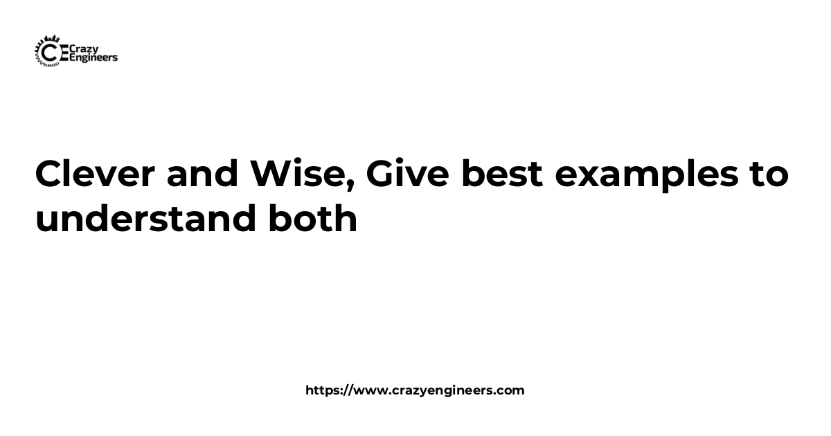 Clever and Wise, Give best examples to understand both. | CrazyEngineers