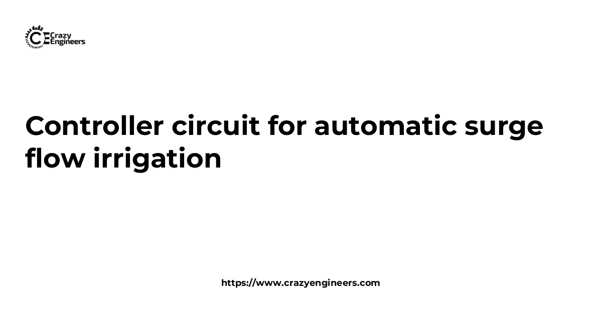 Controller circuit for automatic surge flow irrigation | CrazyEngineers