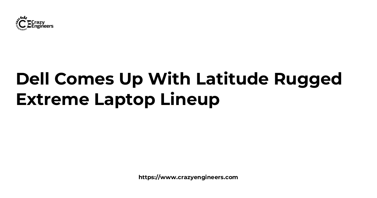 Dell Comes Up With Latitude Rugged Extreme Laptop Lineup | CrazyEngineers