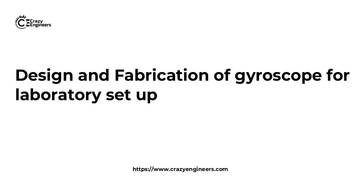 Design and Fabrication of gyroscope for laboratory set up | CrazyEngineers