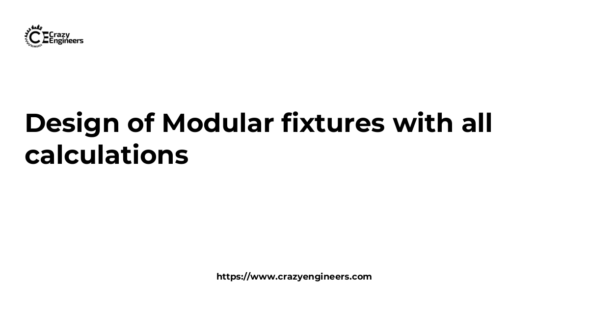Design of Modular fixtures with all calculations | CrazyEngineers
