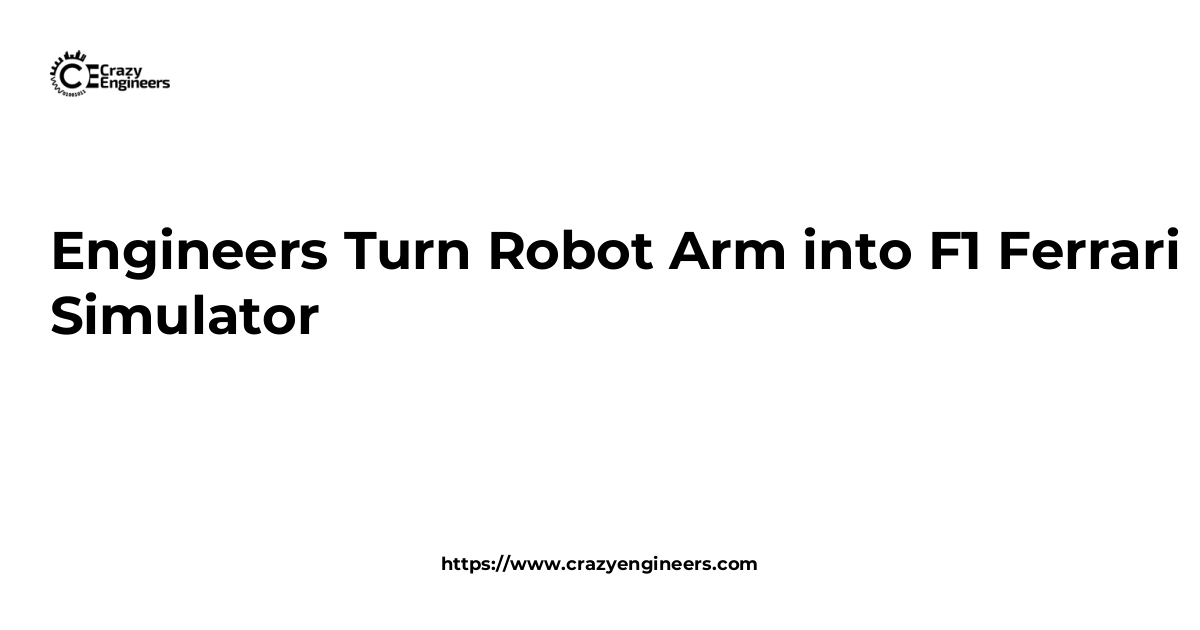 Engineers Turn Robot Arm into F1 Ferrari Simulator | CrazyEngineers