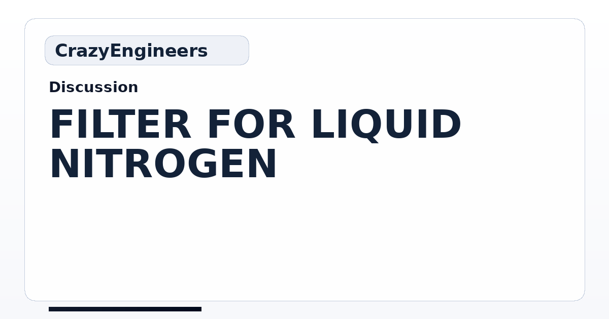 FILTER FOR LIQUID NITROGEN | CrazyEngineers
