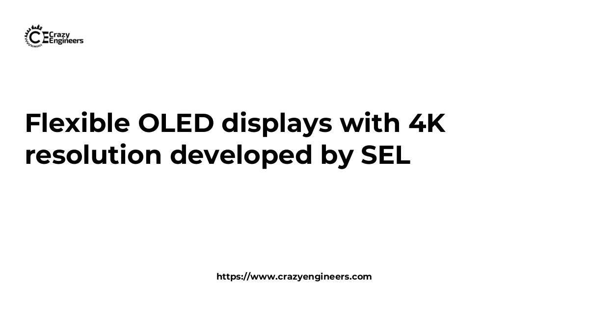 Flexible OLED displays with 4K resolution developed by SEL | CrazyEngineers