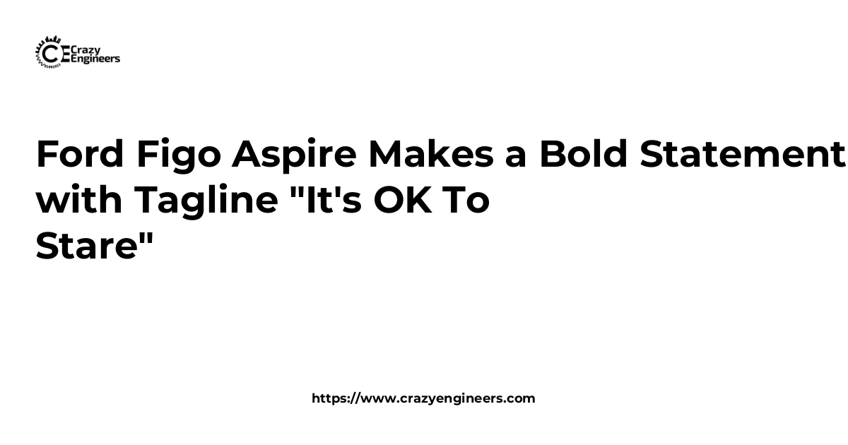 Ford Figo Aspire Makes a Bold Statement with Tagline "It's OK To Stare ...