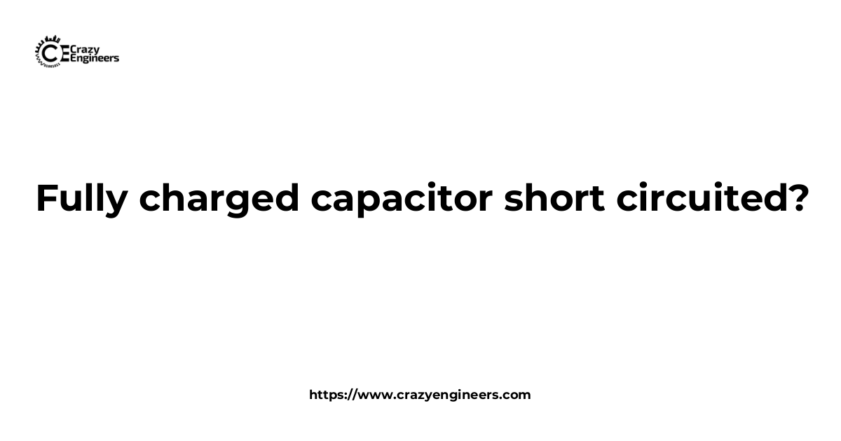 Fully charged capacitor short circuited? | CrazyEngineers