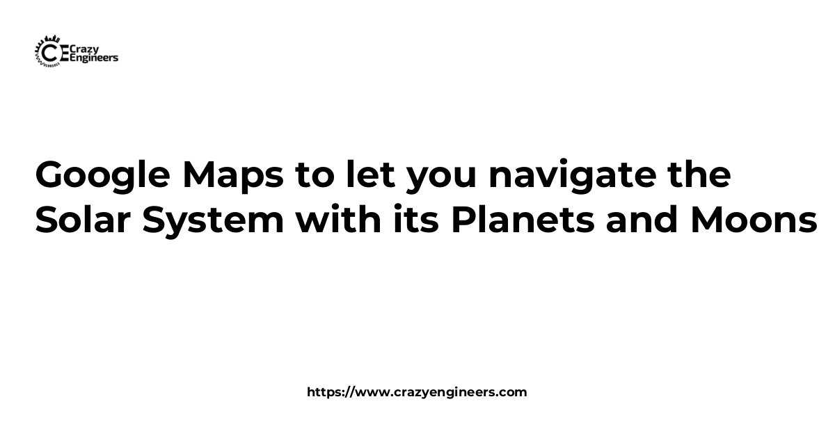 Google Maps to let you navigate the Solar System with its Planets and ...