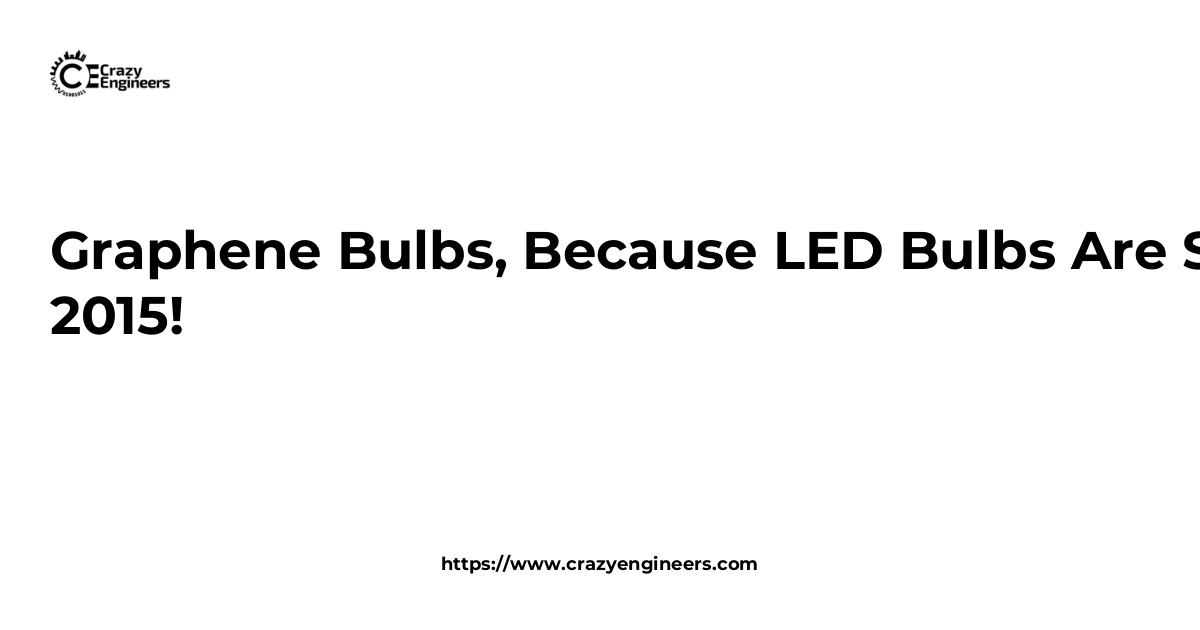 Graphene Bulbs, Because LED Bulbs Are So 2015! | CrazyEngineers