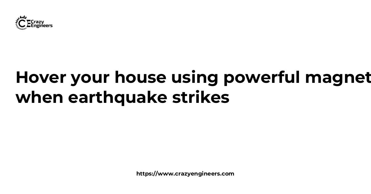 Hover your house using powerful magnets when earthquake strikes ...