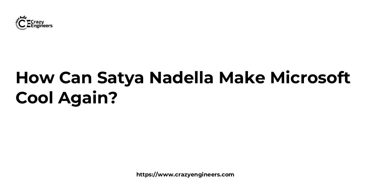 How Can Satya Nadella Make Microsoft Cool Again? | CrazyEngineers