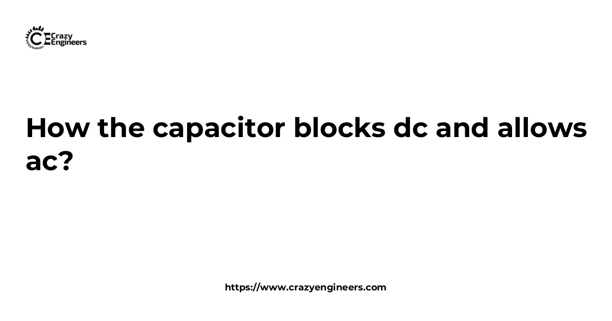 How the capacitor blocks dc and allows ac? | CrazyEngineers