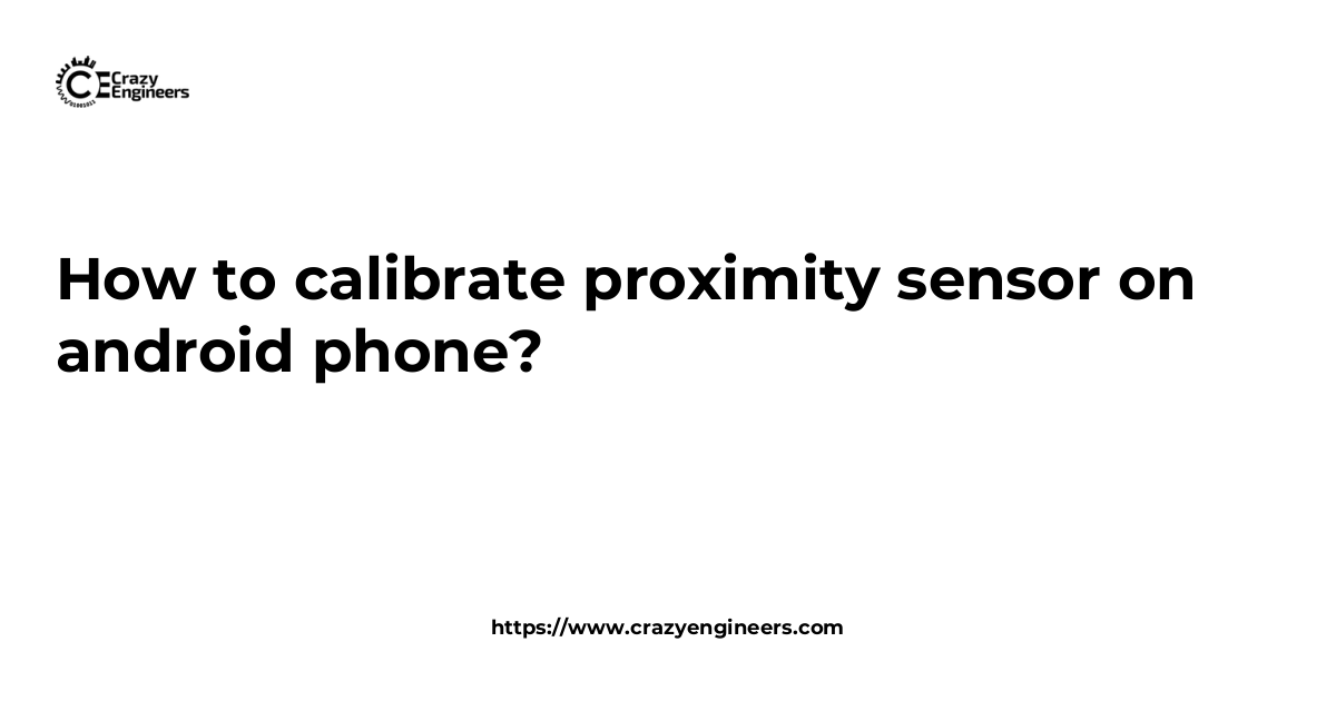 How to calibrate proximity sensor on android phone? | CrazyEngineers