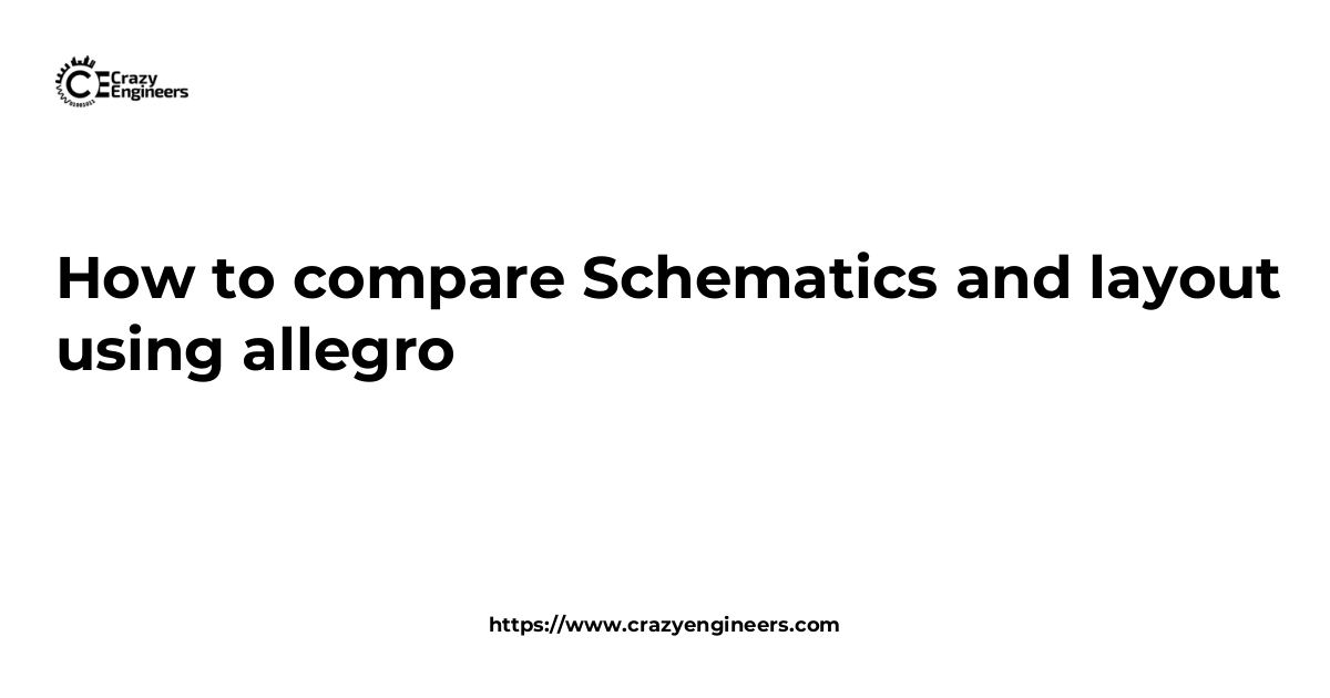 How to compare Schematics and layout using allegro | CrazyEngineers