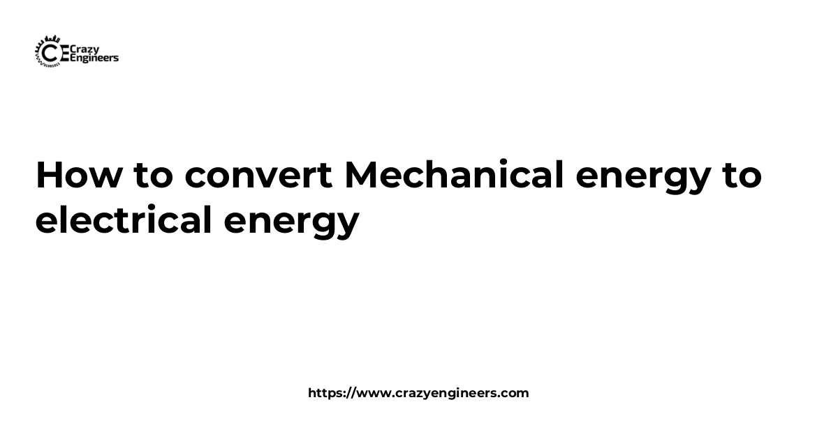 How to convert Mechanical energy to electrical energy | CrazyEngineers