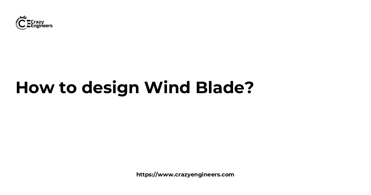 How to design Wind Blade? | CrazyEngineers