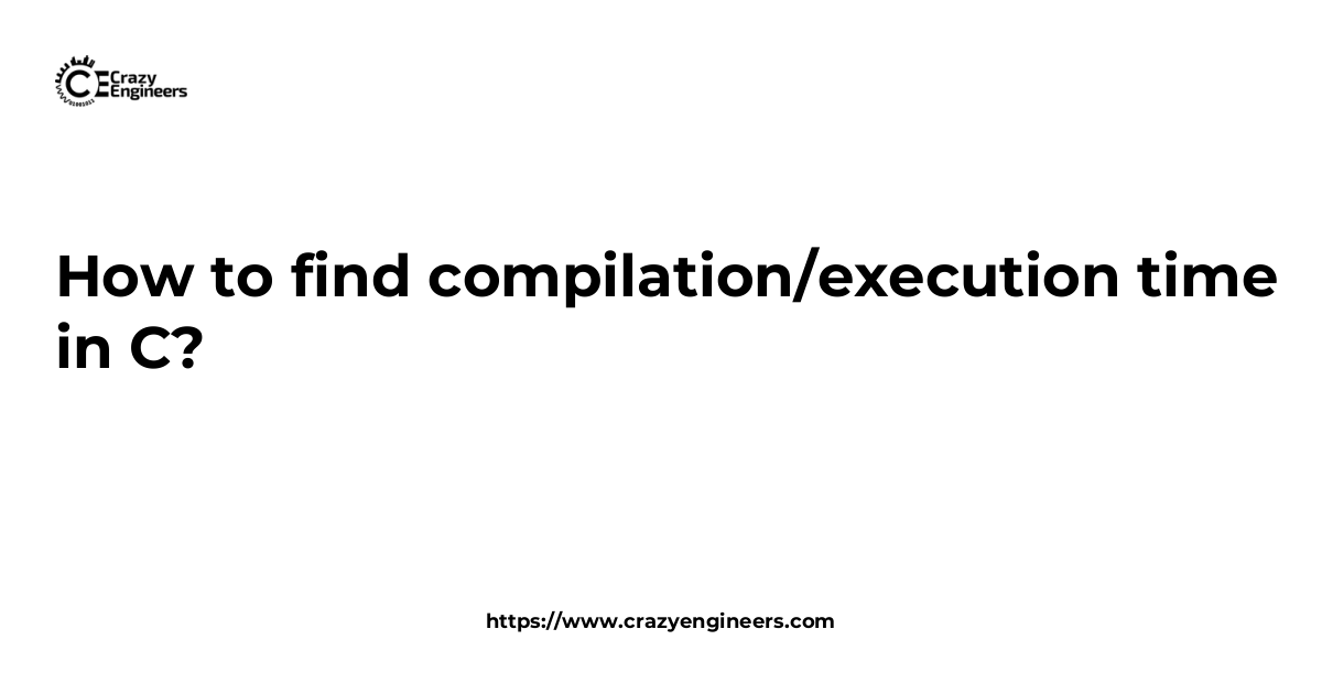 How to find compilation/execution time in C? | CrazyEngineers