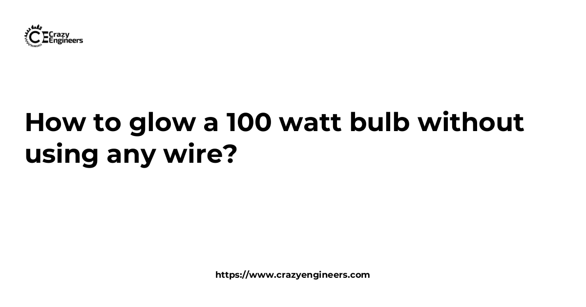 How to glow a 100 watt bulb without using any wire? | CrazyEngineers