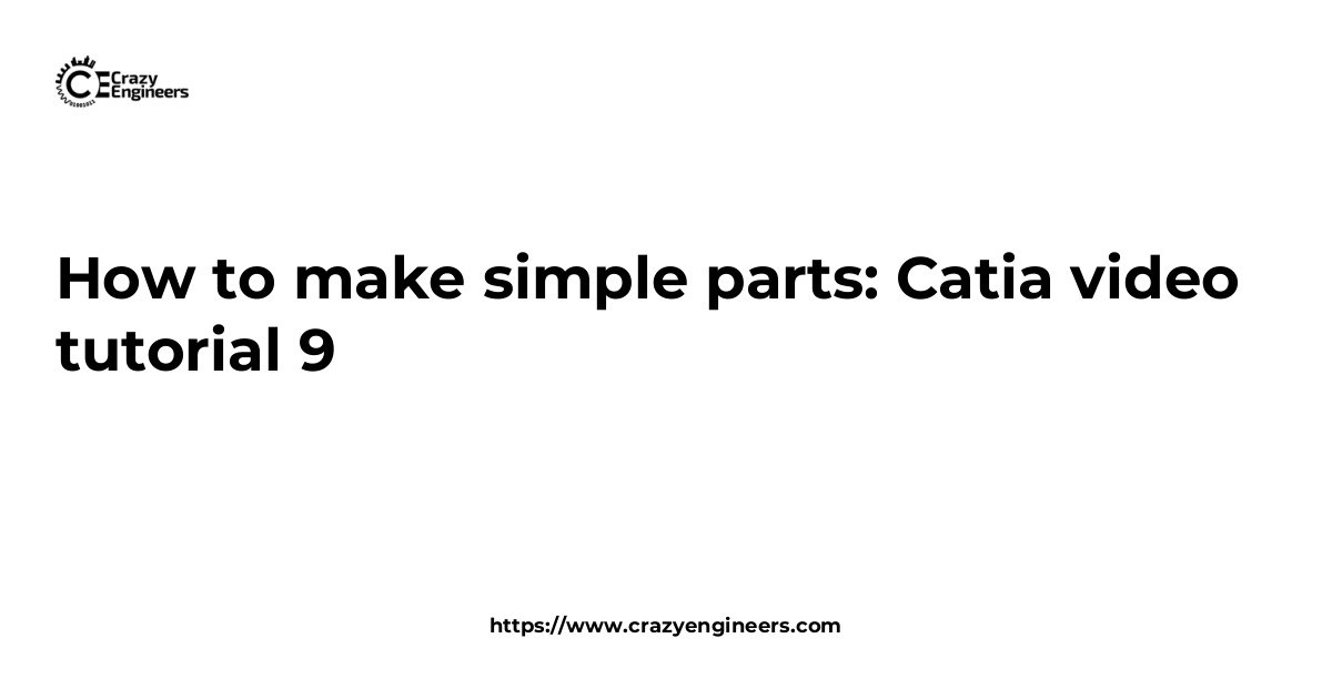 How to make simple parts: Catia video tutorial 9 | CrazyEngineers