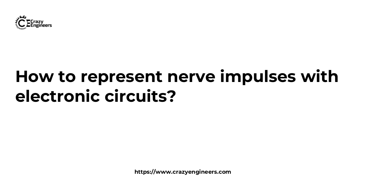 How to represent nerve impulses with electronic circuits? | CrazyEngineers
