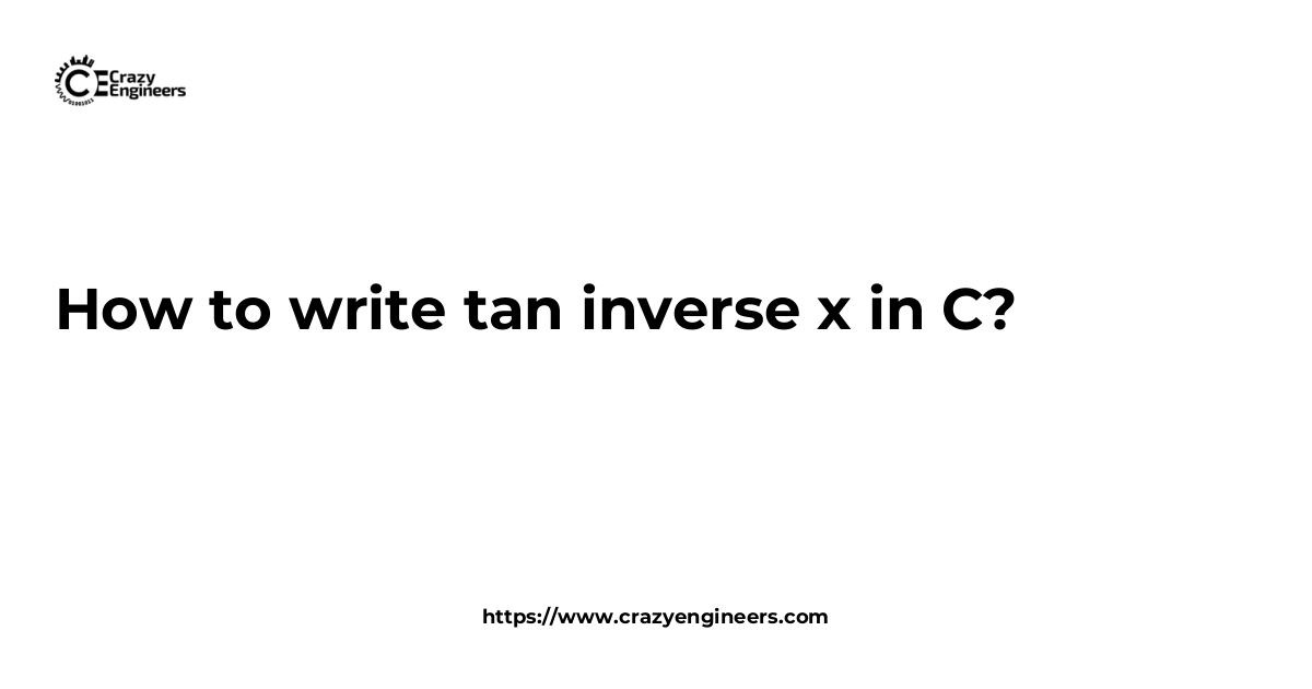 How to write tan inverse x in C? | CrazyEngineers