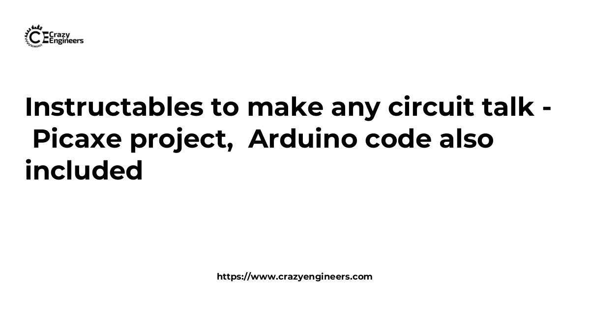 Instructables to make any circuit talk - Picaxe project, Arduino code also included | CrazyEngineers