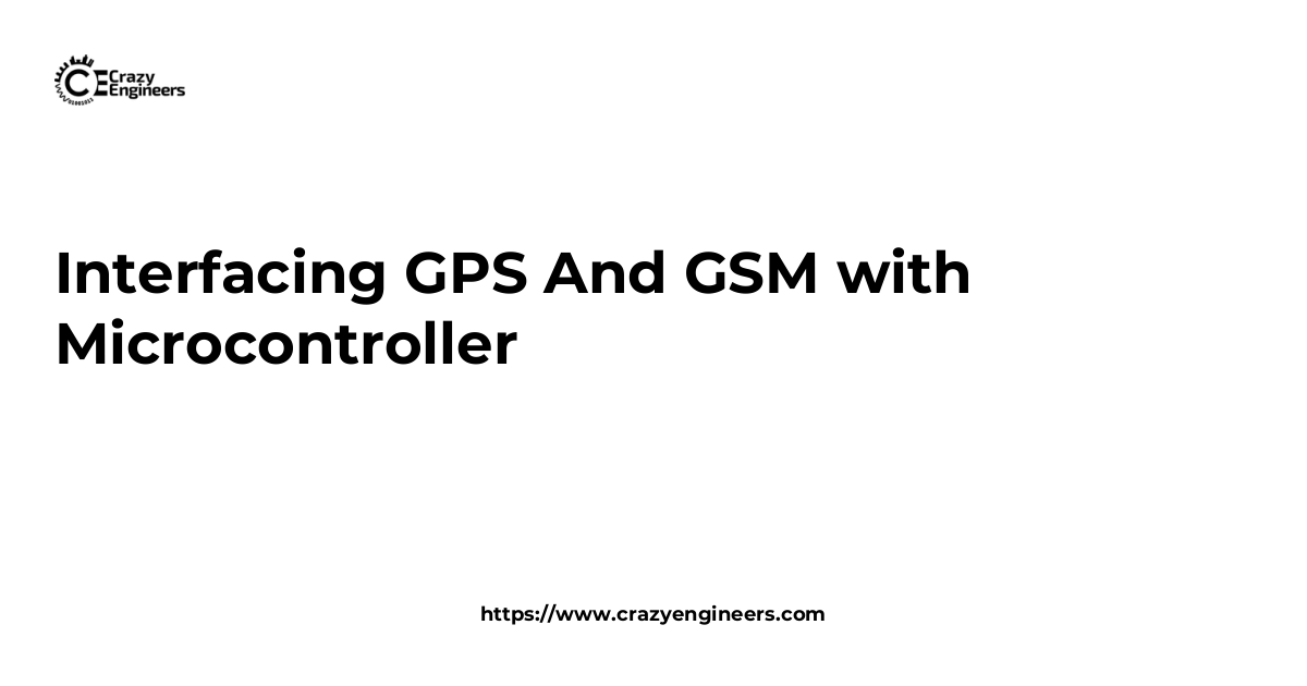 Interfacing GPS And GSM with Microcontroller | CrazyEngineers