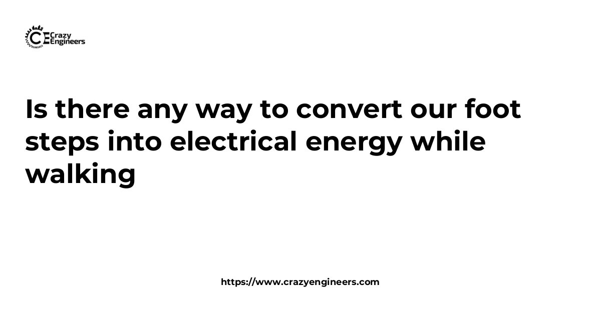 Is there any way to convert our foot steps into electrical energy while ...