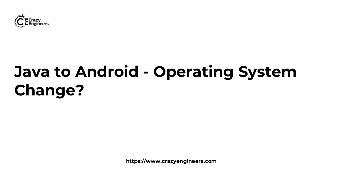 Java to Android - Operating System Change? | CrazyEngineers