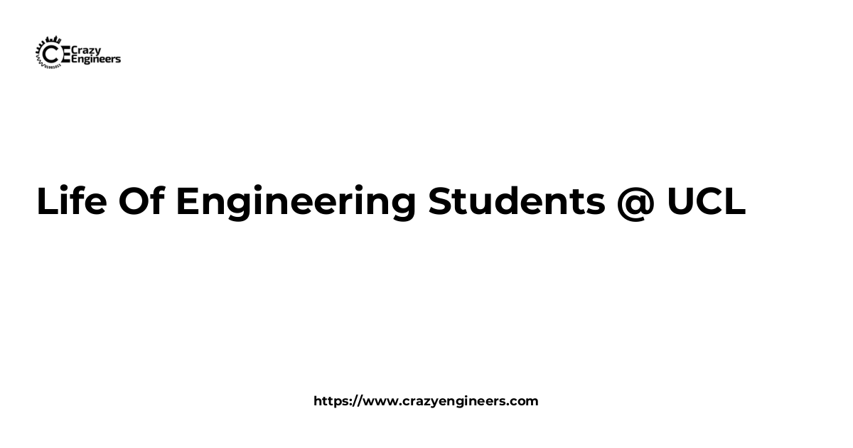 Life Of Engineering Students @ UCL | CrazyEngineers