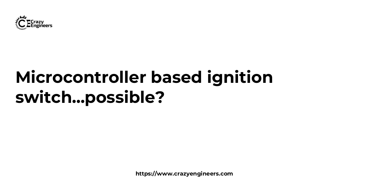 Microcontroller based ignition switch...possible? | CrazyEngineers
