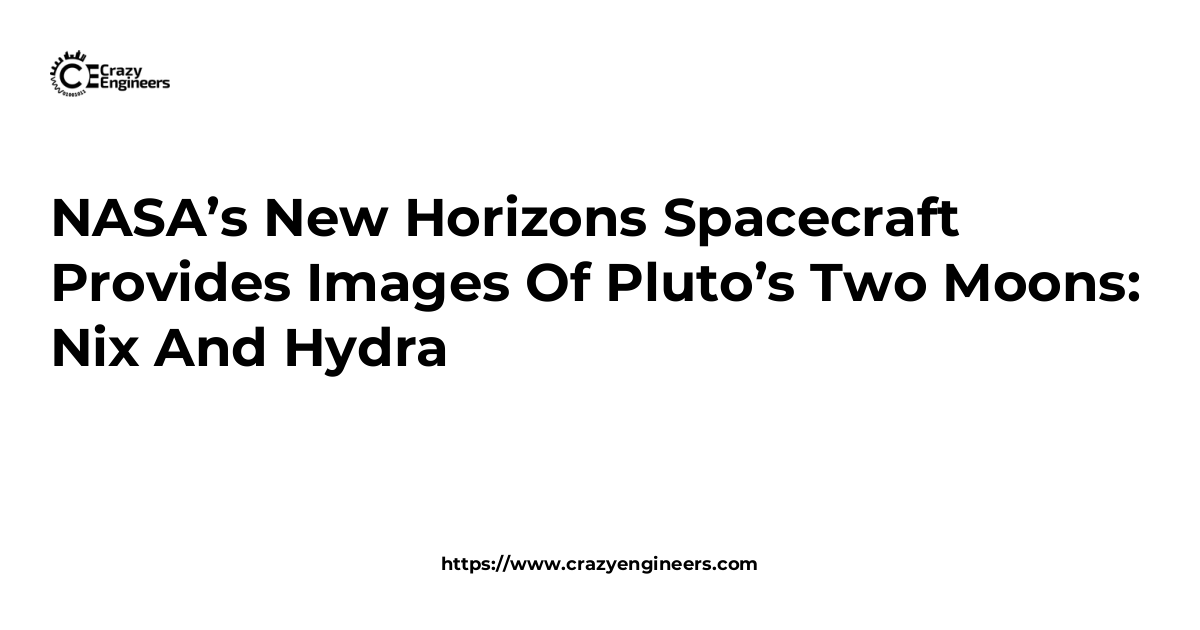 NASA’s New Horizons Spacecraft Provides Images Of Pluto’s Two Moons: Nix And Hydra | CrazyEngineers