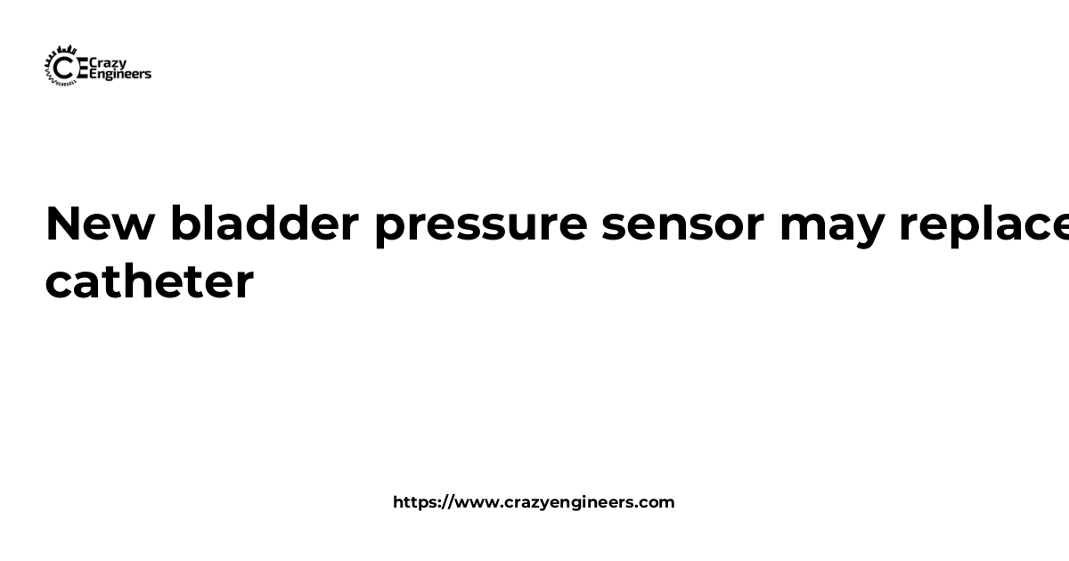 New bladder pressure sensor may replace catheter | CrazyEngineers