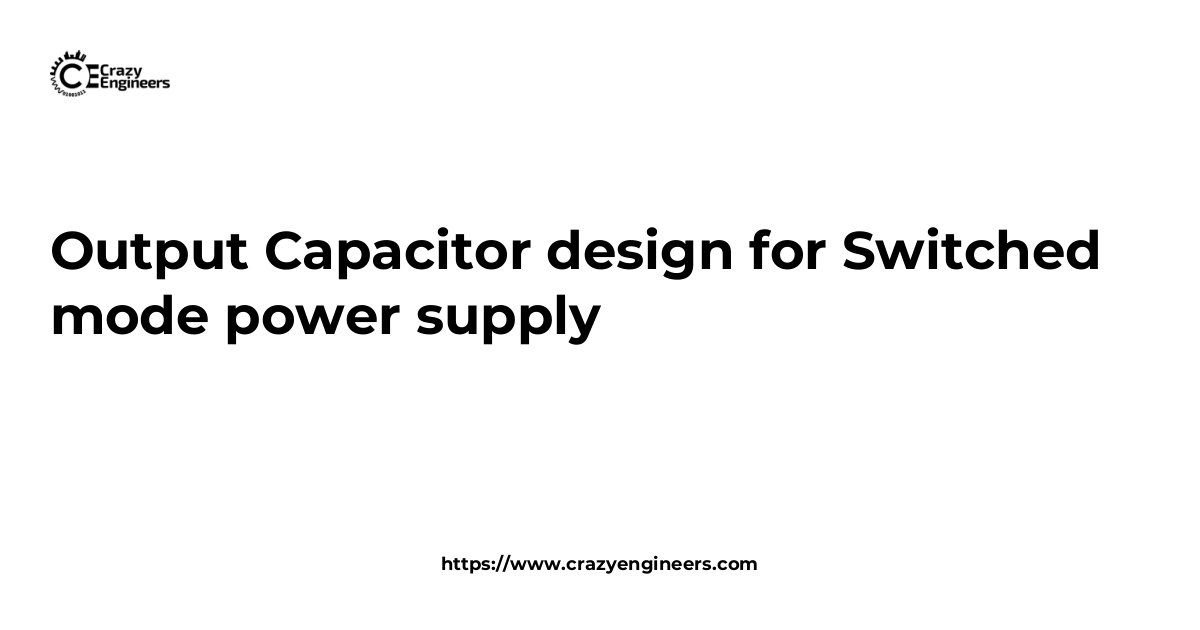 Output Capacitor design for Switched mode power supply. | CrazyEngineers