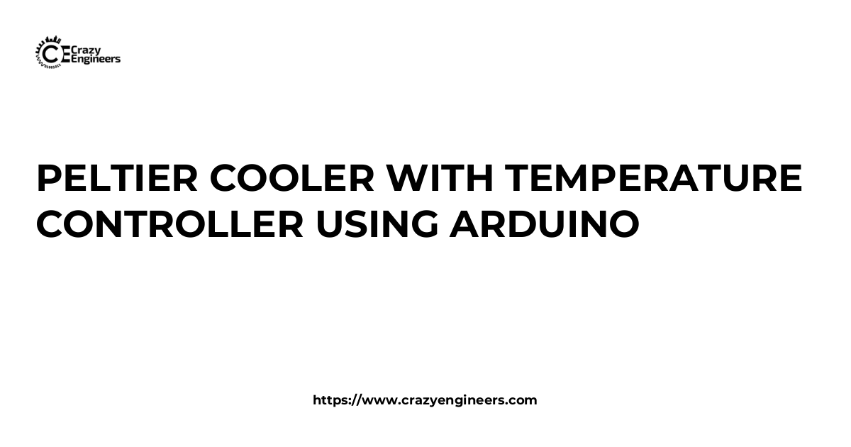 PELTIER COOLER WITH TEMPERATURE CONTROLLER USING ARDUINO | CrazyEngineers
