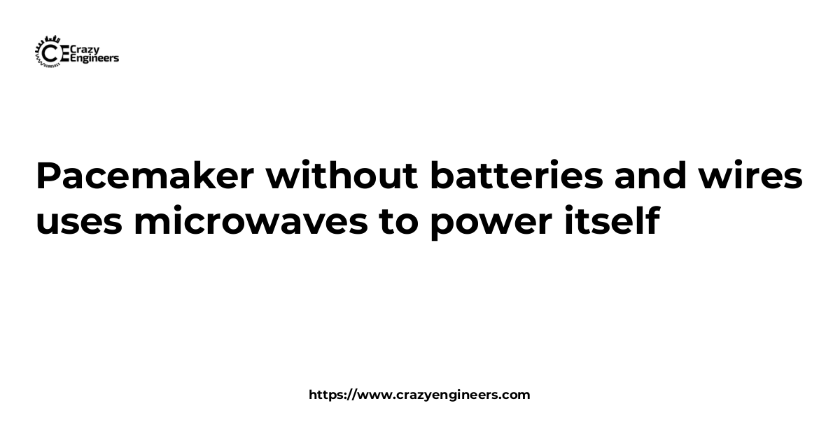 Pacemaker without batteries and wires uses microwaves to power itself ...
