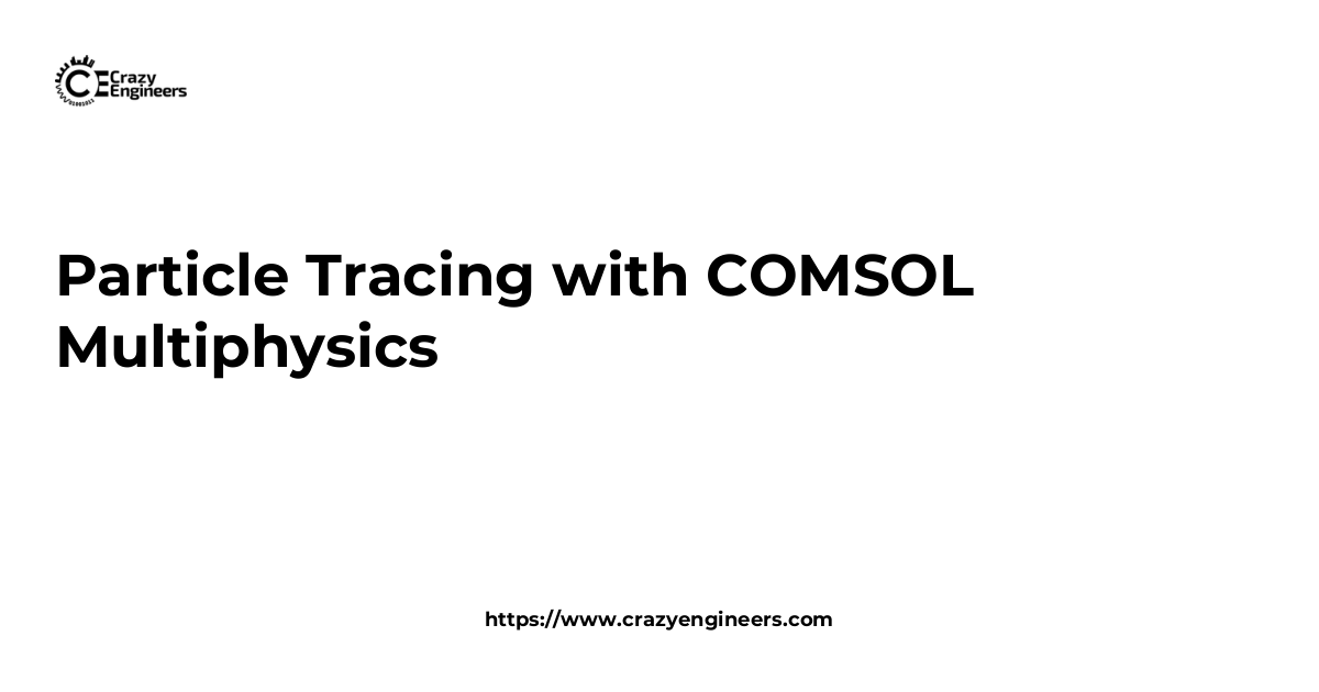 Particle Tracing with COMSOL Multiphysics | CrazyEngineers
