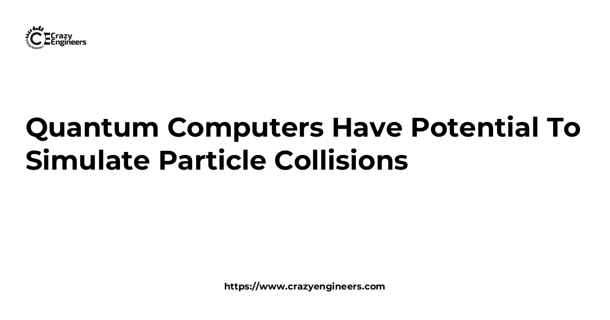 Quantum Computers Have Potential To Simulate Particle Collisions | CrazyEngineers