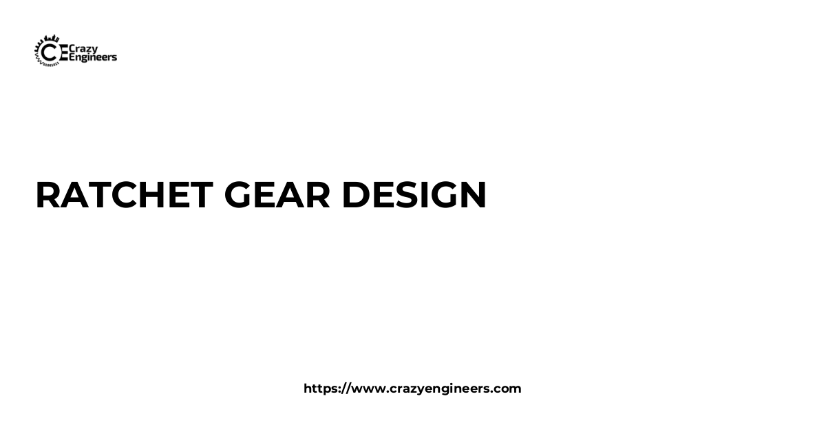 RATCHET GEAR DESIGN. | CrazyEngineers