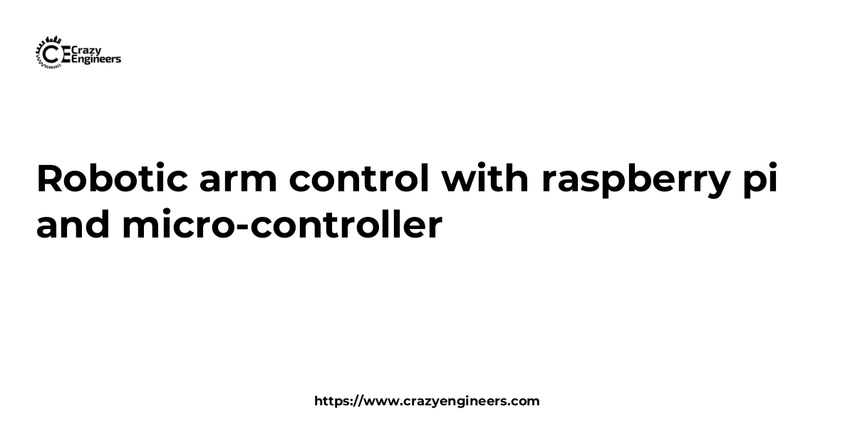 Robotic arm control with raspberry pi and micro-controller | CrazyEngineers