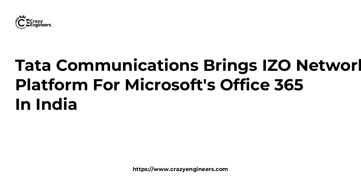 Tata Communications Brings IZO Network Platform For Microsoft's Office 365 In India | CrazyEngineers