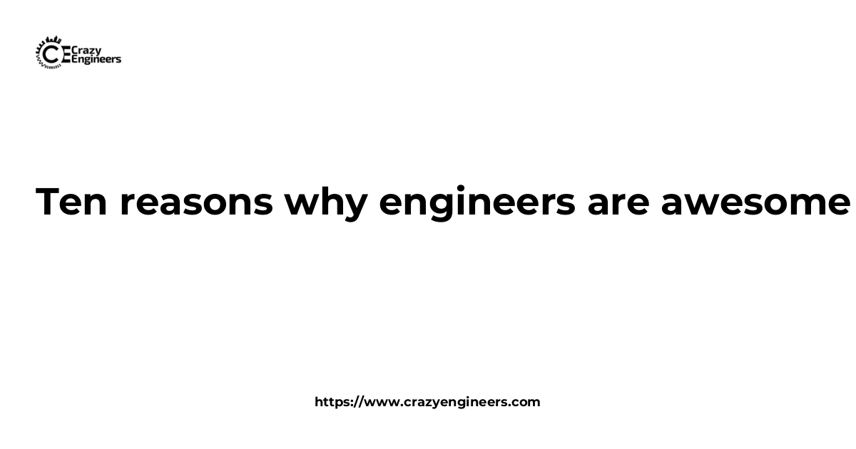 Ten reasons why engineers are awesome | CrazyEngineers