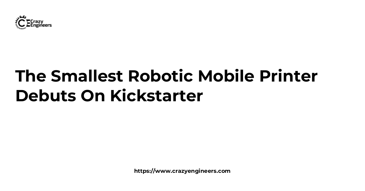 The Smallest Robotic Mobile Printer Debuts On Kickstarter | CrazyEngineers