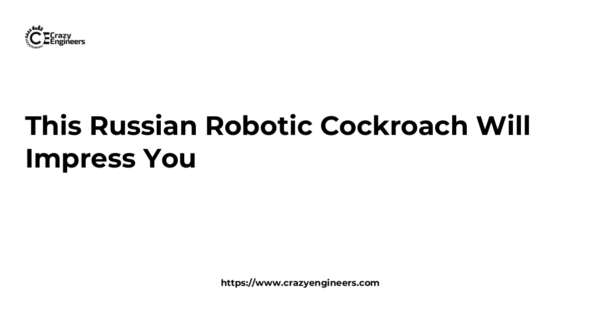 This Russian Robotic Cockroach Will Impress You | CrazyEngineers